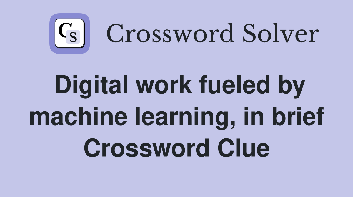 Digital work fueled by machine learning, in brief - Crossword Clue Answers - Crossword Solver